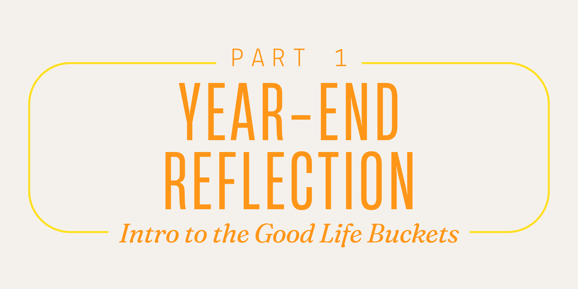 Year-End Reflection Part 1 | Intro to the Good Life Buckets